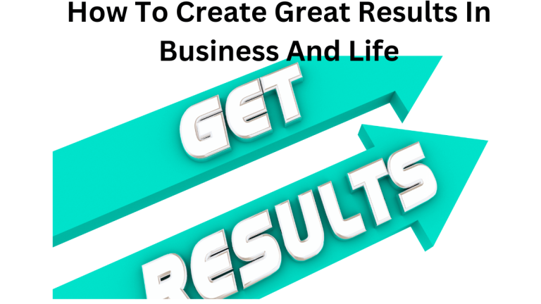 How To Create Great Results In Business And Life